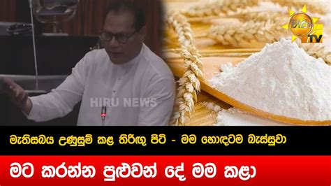 මැතිසබය උණුසුම් කළ තිරිඟු පිටි මම හොඳටම බැස්සුවා මට කරන්න පුළුවන් දේ මම කළා Hiru News
