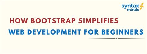 How Bootstrap Simplifies Web Development For Beginners Syntax Minds