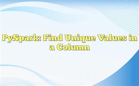 Pyspark Find Unique Values In A Column