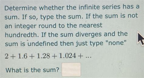Solved Determine Whether The Infinite Series Has A Sum If So Type The Sum If The Sum Is Not