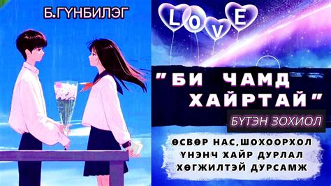 Б Гүнбилэг БИ ЧАМД ХАЙРТАЙ БҮТЭН ЗОХИОЛ БАГА НАС ШОХООРХОЛ ХАЙР ДУРЛАЛ АМЬДРАЛЫН ХАНЬ