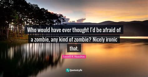 Who Would Have Ever Thought Id Be Afraid Of A Zombie Any Kind Of Zom Quote By Laurell K