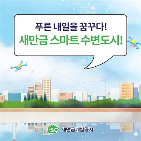 새만금개발공사 푸른 내일을 꿈꾸다 새만금 스마트 수변도시 새만금 하늘 아래 첫 도시가 생겨난다는
