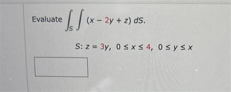 solved evaluate ∫s∫ x−2y z ds s z 3y 0≤x≤4 0≤y≤x