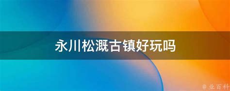 永川松溉古镇好玩吗 业百科