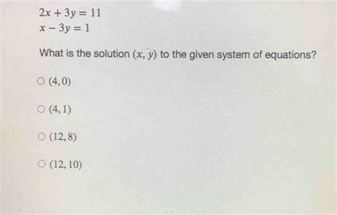 Solved 2x 3y 11 X 3y 1 What Is The Solution X Y To The Given System Of Equations 4 0 4 1