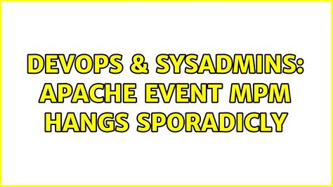 Devops And Sysadmins Apache Event Mpm Hangs Sporadicly 2 Solutions Youtube