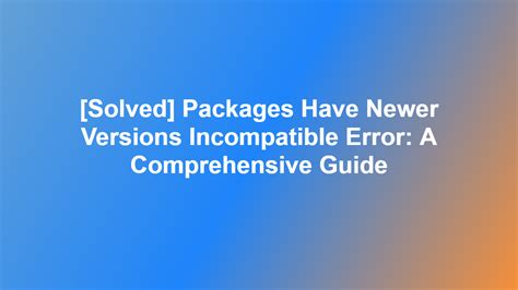 Solved Packages Have Newer Versions Incompatible Error A