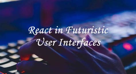 React In Futuristic User Interfaces