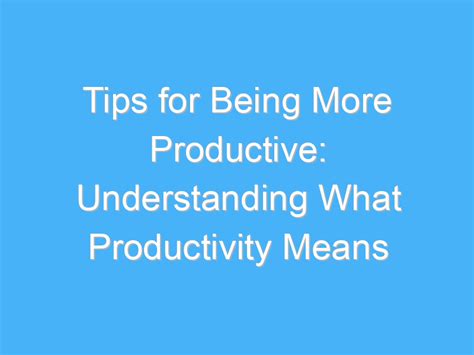 Tips For Being More Productive Understanding What Productivity Means Tips For Being More Productive Understanding What Productivity Means