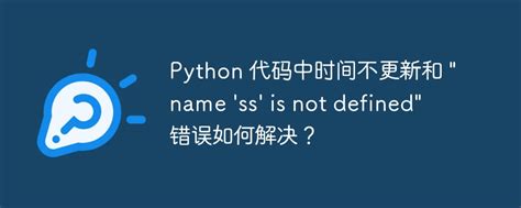 Python 代码中时间不更新和 “name ‘ss Is Not Defined” 错误如何解决？ 美云