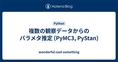 複数の観察データからのパラメタ推定 Pymc3 Pystan Wonderful Cool Something