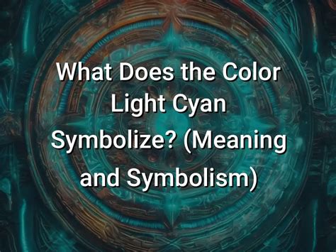 What Does The Color Light Cyan Symbolize Meaning And Symbolism Symbol Genie
