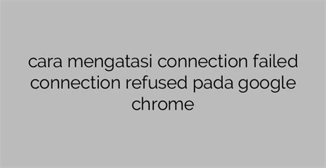 Cara Mengatasi Connection Failed Connection Refused Pada Google Chrome Mencariduit Com
