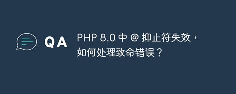 Php 80 中 抑止符失效，如何处理致命错误？ 米云