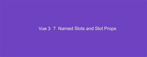 Vue 3 — Named Slots And Slot Props