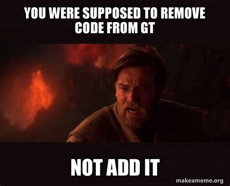 You Were Supposed To Remove Code From Gt Not Add It Obi Wan Kenobi You Were The Chosen One