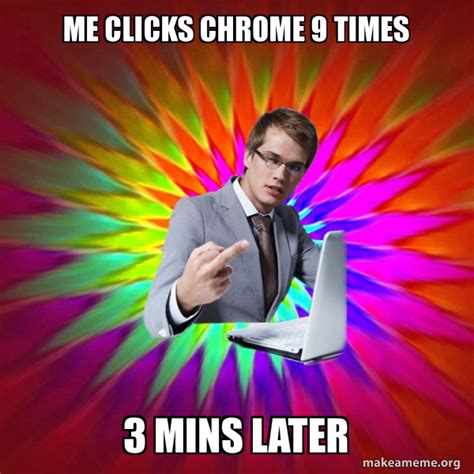 Me Clicks Chrome 9 Times 3 Mins Later Not Always Overly Suave IT Guy Meme Generator