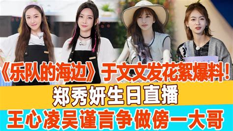 《樂隊的海邊》于文文發花絮來爆料！鄭秀妍生日直播，王心凌吳謹言爭做傍一大哥！99愛娛樂于文文鄭秀妍王心凌吳謹言 Youtube