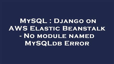 Mysql Django On Aws Elastic Beanstalk No Module Named Mysqldb Error Youtube