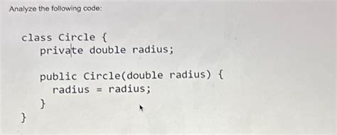 Solved Analyze The Following Code Class Circle Private Chegg