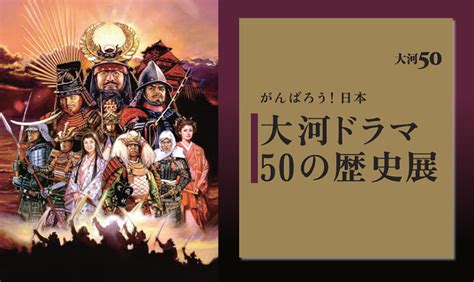 「大河ドラマ50の歴史展」 ＜終了しました＞｜nhkプロモーション