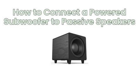 How To Connect A Powered Subwoofer To Passive Speakers All For Turntables