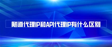 隧道代理ip和api代理ip有什么区别 知乎
