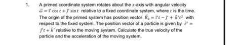 Solved A Primed Coordinate System Rotates About The Z Axis Chegg