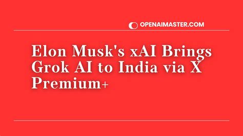 Elon Musk S XAI Brings Grok AI To India Via X Premium Open AI Master