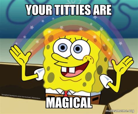 Your Titties Are Magical Rainbow Spongebob Meme Generator