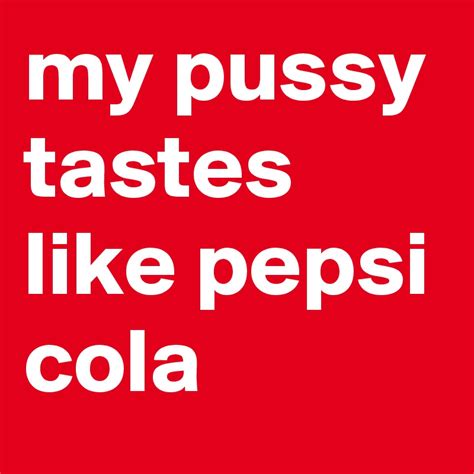 My Pussy Tastes Like Pepsi Cola Post By Utaraj111 On Boldomatic
