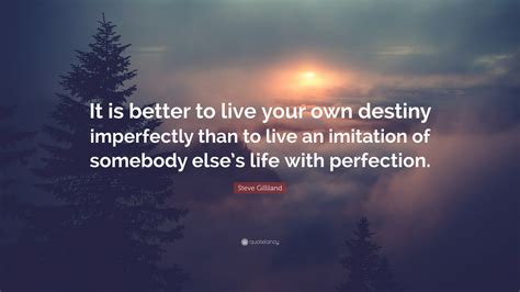 Steve Gilliland Quote It Is Better To Live Your Own Destiny