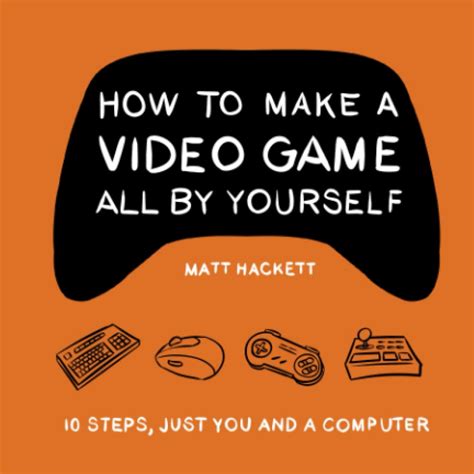 How To Make A Video Game All By Yourself 10 Steps Just You And A Computer