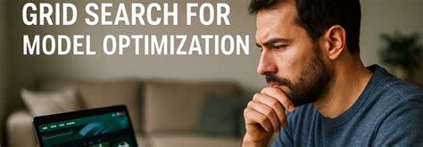 Grid Search For Model Optimization Ultimate Guide To Exceptional Performance