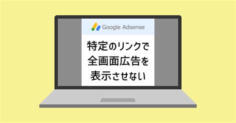 特定のリンクを踏んだときにadsenseの全画面広告が出ないように制限する方法