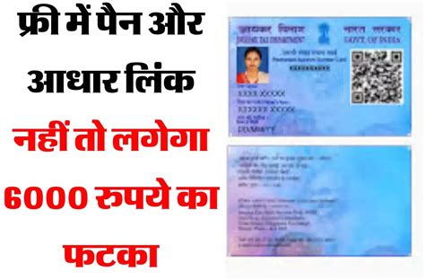 Pan Card फ्री में पैन और आधार लिंक नहीं तो लगेगा 6000 रुपये का फटका