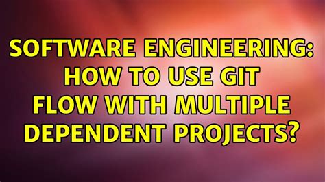 Software Engineering How To Use Git Flow With Multiple Dependent