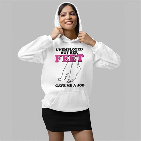 Unemployed But Her Feet Gave Me A Job Shirt