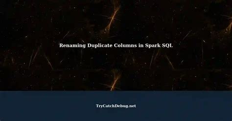 Renaming Columns With Similar Names In Spark Sql A Solution To