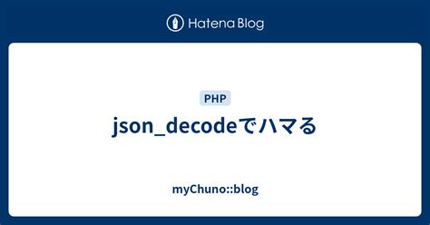 Jsondecodeでハマる Mychunoblog