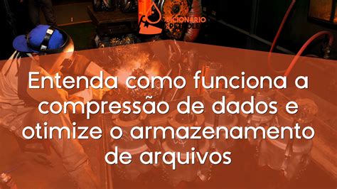 Entenda Como Funciona A Compressão De Dados E Otimize O Armazenamento