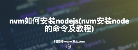 Nvm如何安装nodejsnvm安装node的命令及教程 科技师