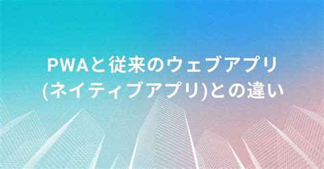 Pwaプログレッシブウェブアプリとは？機能やメリットをご紹介