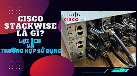Cisco Stackwise là gì Lợi ích của Cisco Stackwise