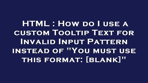 Html How Do I Use A Custom Tooltip Text For Invalid Input Pattern Instead Of You Must Use
