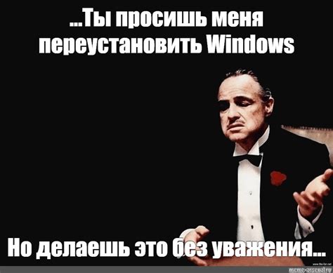 Meme Ты просишь меня переустановить Windows Но делаешь это без уважения All Templates