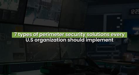 7 Perimeter Security Solutions Us Organizations Need Now