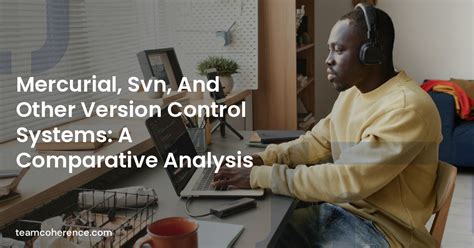 Mercurial Svn And Other Version Control Systems A Comparative Analysis