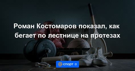 Роман Костомаров показал как бегает по лестнице на протезах 06 10 2023 Спорт Mail